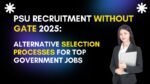 PSU Recruitment Without GATE 2025: Alternative Selection Processes for ...